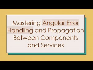 Mastering Angular Error Handling and Propagation Between Components and Services