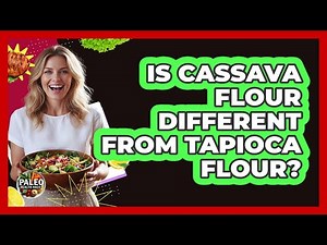 Is Cassava Flour Different From Tapioca Flour?