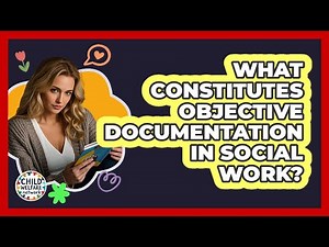 What Constitutes Objective Documentation In Social Work?