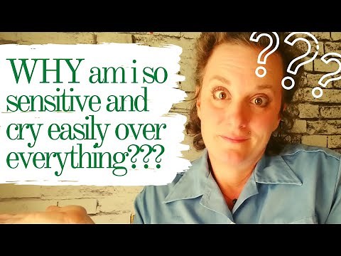 Why am I so sensitive and cry easily over everything???