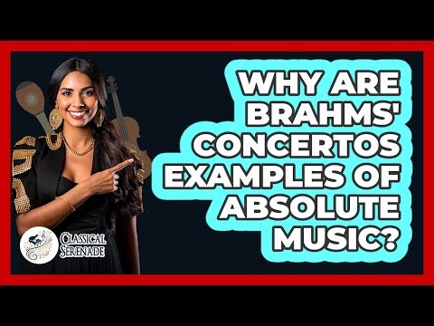 Why Are Brahms' Concertos Examples Of Absolute Music? - Classical Serenade