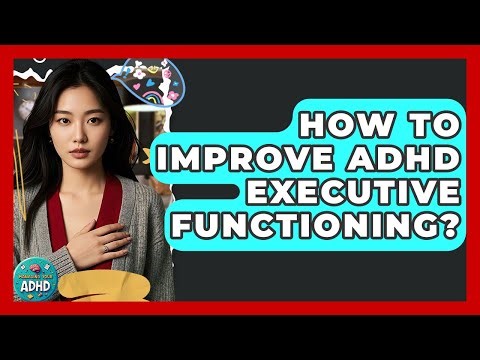 How To Improve ADHD Executive Functioning? - Managing Your ADHD