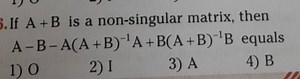 If \mathrm{A}+\mathrm{B} is a non-singular matrix, then A-B-A(A... | Filo