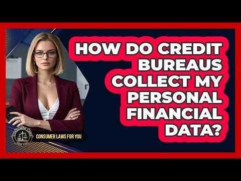 How Do Credit Bureaus Collect My Personal Financial Data? - Consumer Laws For You