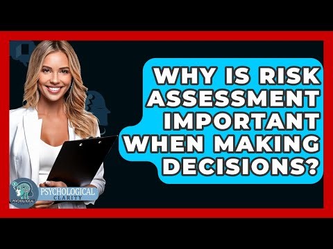 Why Is Risk Assessment Important When Making Decisions? - Psychological Clarity