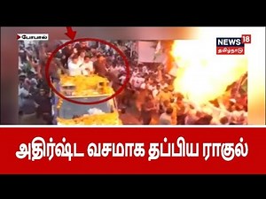 பேரணியில் தீவிபத்து அதிர்ஷ்ட வசமாக தப்பிய ராகுல் காந்தி | fire accident while rahul gandhi rally