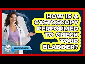 How Is A Cystoscopy Performed To Check Your Bladder? - Bladder Health Support