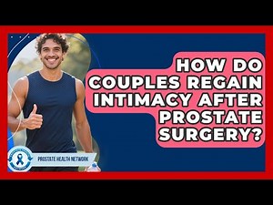 How Do Couples Regain Intimacy After Prostate Surgery? - Prostate Health Network