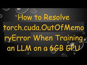 How to Resolve torch.cuda.OutOfMemoryError When Training an LLM on a 6GB GPU