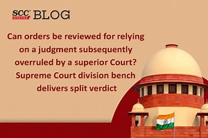 Can orders be reviewed for relying on a judgment subsequently overruled by a superior Court? Supreme Court division bench delivers split verdict