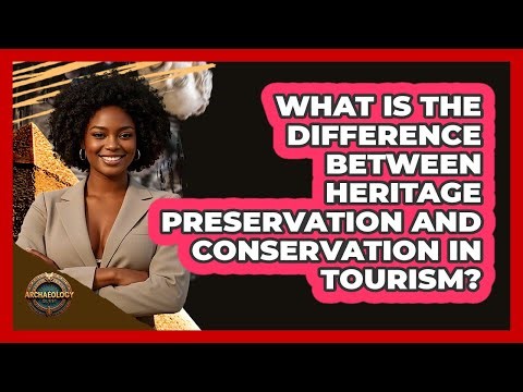 What Is The Difference Between Heritage Preservation And Conservation In Tourism?