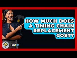 How Much Does A Timing Chain Replacement Cost? - LearnToDIY360.com