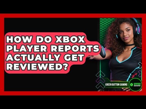 How Do Xbox Player Reports Actually Get Reviewed? - Green Button Gaming