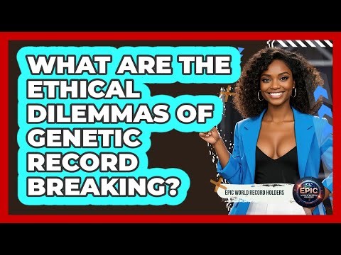 What Are The Ethical Dilemmas Of Genetic Record Breaking? - Epic World Record Holders