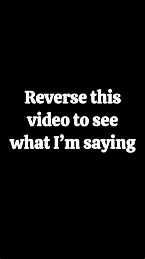 Reverse this video to see what I’m saying ￼