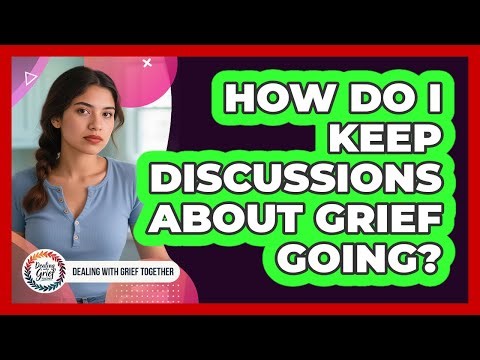 How Do I Keep Discussions About Grief Going?