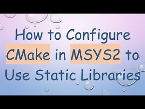 How to Configure CMake in MSYS2 to Use Static Libraries