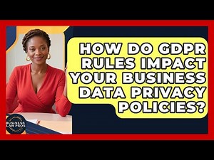 How Do GDPR Rules Impact Your Business Data Privacy Policies? - Business Law Pros