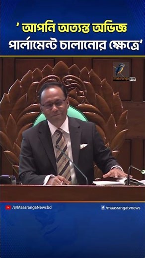 মাননীয় স্পিকার, আপনি অত্যন্ত অভিজ্ঞ পার্লামেন্ট চালানোর ক্ষেত্রে | Maasranga News
