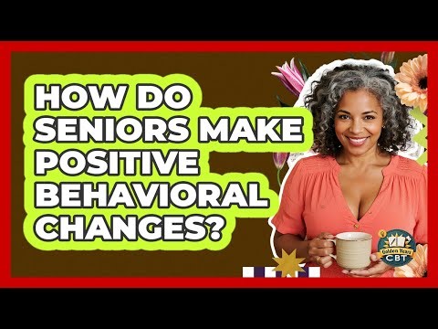 How Do Seniors Make Positive Behavioral Changes? - Golden Years CBT