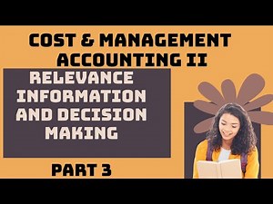 Relevance information and decision making | Chapter 5 | Part 3 | Cost Accounting II