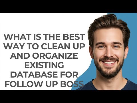 What Is The Best Way to Clean Up and Organize Existing Database for Follow Up Boss - GUIDE!
