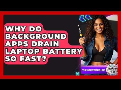 Why Do Background Apps Drain Laptop Battery So Fast? - The Hardware Hub