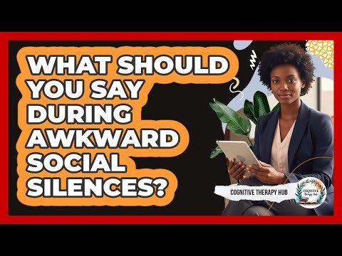 What Should You Say During Awkward Social Silences? - Cognitive Therapy Hub