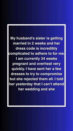 27K views · 32 reactions | My husband’s sister is getting married in 2 weeks and her dress code is incredibly complicated to adhere to for me. I am currently 34 weeks pregnant and overheat very quickly. I have sent her a few dresses to try to compromise but she rejected them all. I told her yesterday that I can’t attend her wedding and she… | The Daily Beat | Facebook