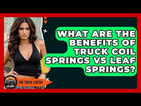 What Are The Benefits Of Truck Coil Springs Vs Leaf Springs? - Big Truck Lovers