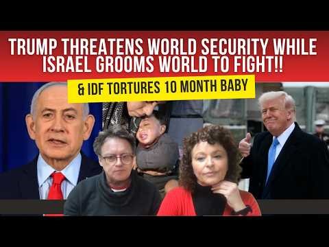TRUMP Threatens IRAN & WORLD SECURITY; Israel is GROOMING World to FIGHT; IDF Tortures 10 Month BABY
