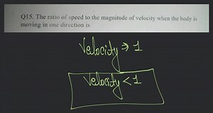Q15. The ratio of speed to the magnitude of velocity when the b... | Filo