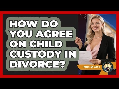 How Do You Agree On Child Custody In Divorce? - Family Law Gurus