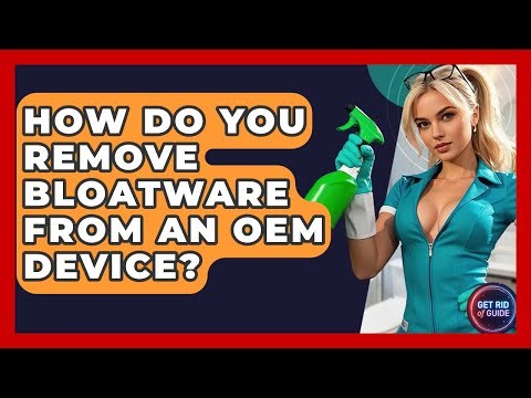How Do You Remove Bloatware From An OEM Device? - Get Rid Of Guide