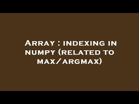 Array : indexing in numpy (related to max/argmax)
