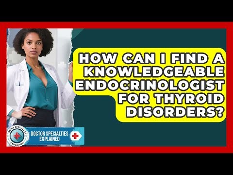 How Can I Find A Knowledgeable Endocrinologist For Thyroid Disorders? - Doctor Specialties Explained