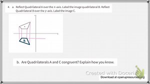 SOLVED:a. Reflect Quadrilateral A over the x-axis. Label the image quadrilateral B. Reflect Quadrilateral B over the y-axis. Label the image C. b. Are Quadrilaterals A and C congruent? Explain how you know.
