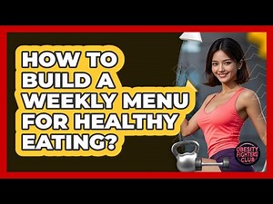 How To Build A Weekly Menu For Healthy Eating?