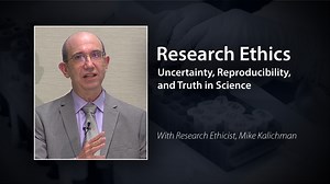 VIDEO: Research Ethics: Uncertainty, Reproducibility, and Truth in Science
