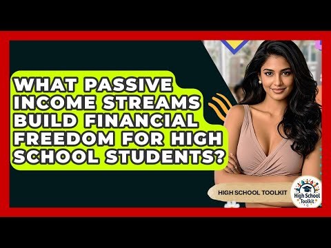 What Passive Income Streams Build Financial Freedom For High School Students? - High School Toolkit