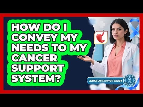How Do I Convey My Needs To My Cancer Support System?
