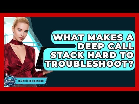 What Makes A Deep Call Stack Hard To Troubleshoot? - Learn To Troubleshoot