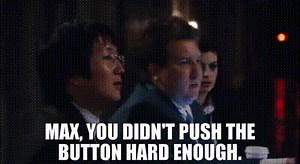 Max, you didn't push the button hard enough.