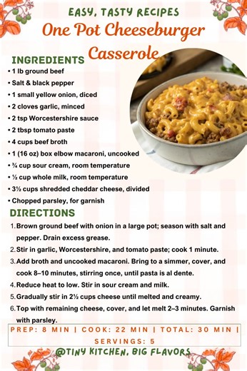 One Pot Cheeseburger Casserole All the flavors of a cheeseburger, in a creamy, cheesy, one-pot pasta bake! Ready in 30 minutes, this homemade version of hamburger helper is pure comfort food with minimal cleanup. Prep: 8 min | Cook: 22 min | Total: 30 min | Servings: 5 Nutrition (per serving, approx): 811 Calories | 44g Protein | 36g Carbs | 53g Fat Ingredients: • 1 lb ground beef • Salt & black pepper • 1 small yellow onion, diced • 2 cloves garlic, minced • 2 tsp Worcestershire sauce • 2 tbsp 