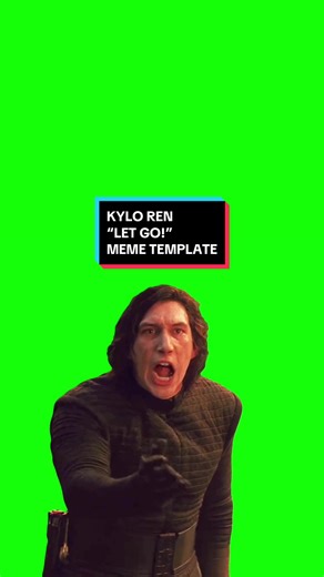 Kylo Ren “LET GO!” Meme Template - Star Wars Green Screen