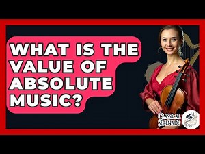 What Is The Value Of Absolute Music? - Classical Serenade