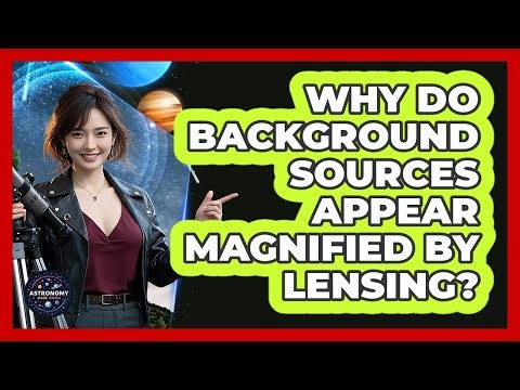 Why Do Background Sources Appear Magnified By Lensing?