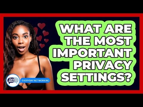 What Are The Most Important Privacy Settings?