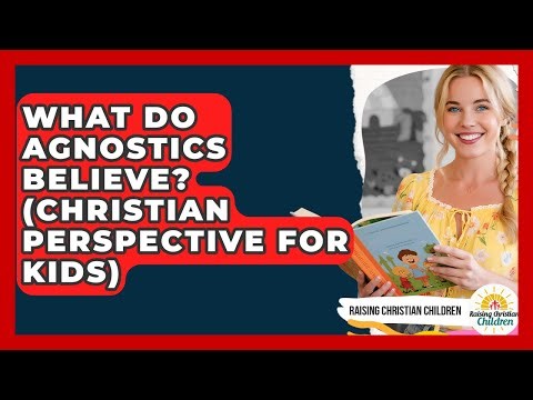 What Do Agnostics Believe? (Christian Perspective For Kids) - Raising Christian Children