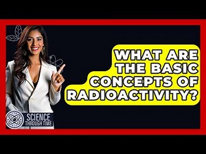 What Are The Basic Concepts Of Radioactivity? - Science Through Time